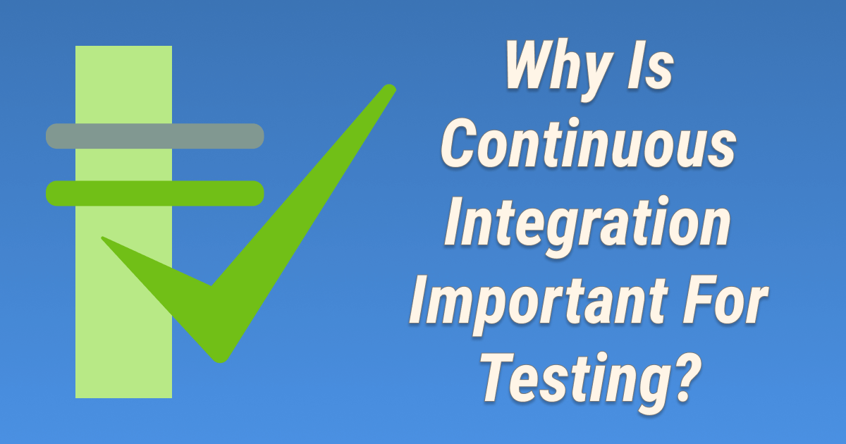 Why Is Continuous Integration Important For Testing? | Dev Tester