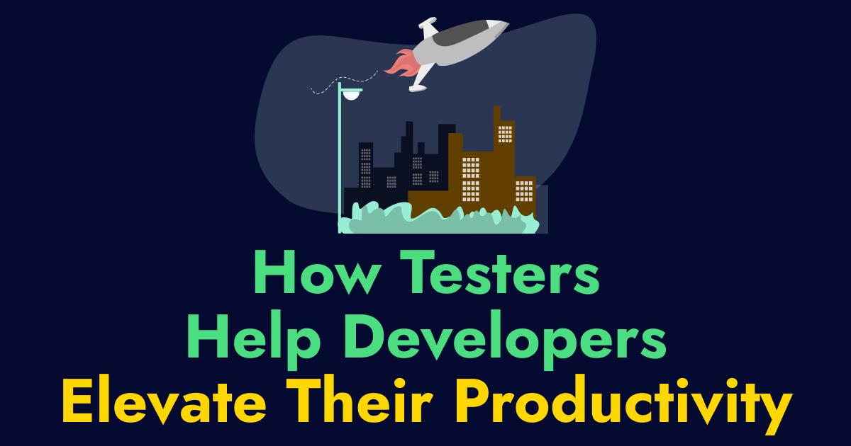 How Testers Help Developers Elevate Their Productivity Dev Tester