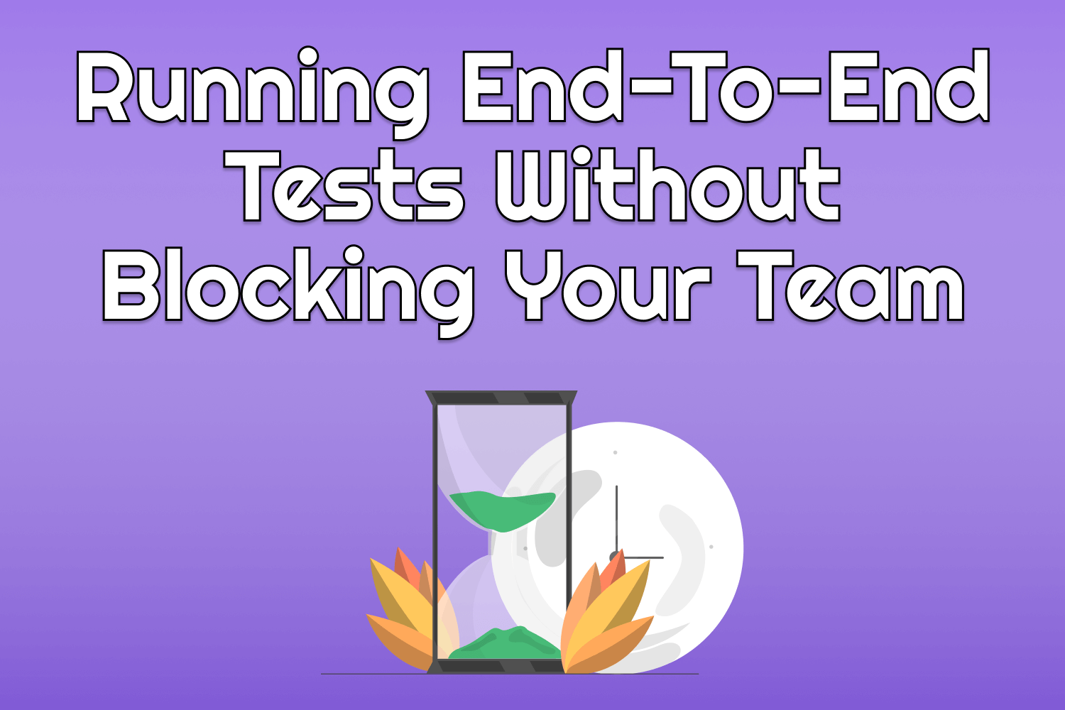 Running End-To-End Tests Without Blocking Your Team | Dev Tester